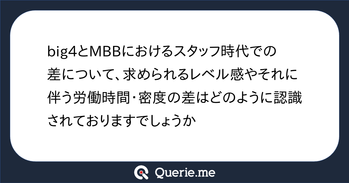 big4とMBBにおけるスタッフ時代での差について、求められるレベル感やそれに伴う労働時間・密度の差はどのように認識されておりますでしょうか ...