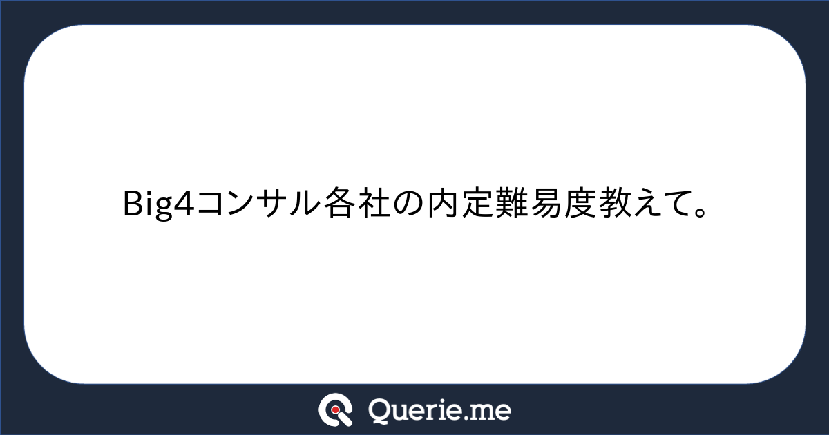 Big4コンサル各社の内定難易度教えて。|新たな発想を生み出す質問箱 Querie.me