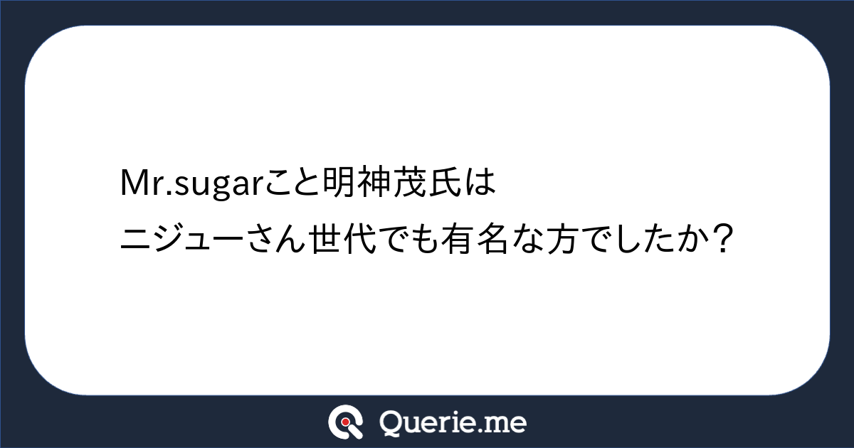 Mr.sugarこと明神茂氏はニジューさん世代でも有名な方でしたか？|新たな発想を生み出す質問箱 Querie.me