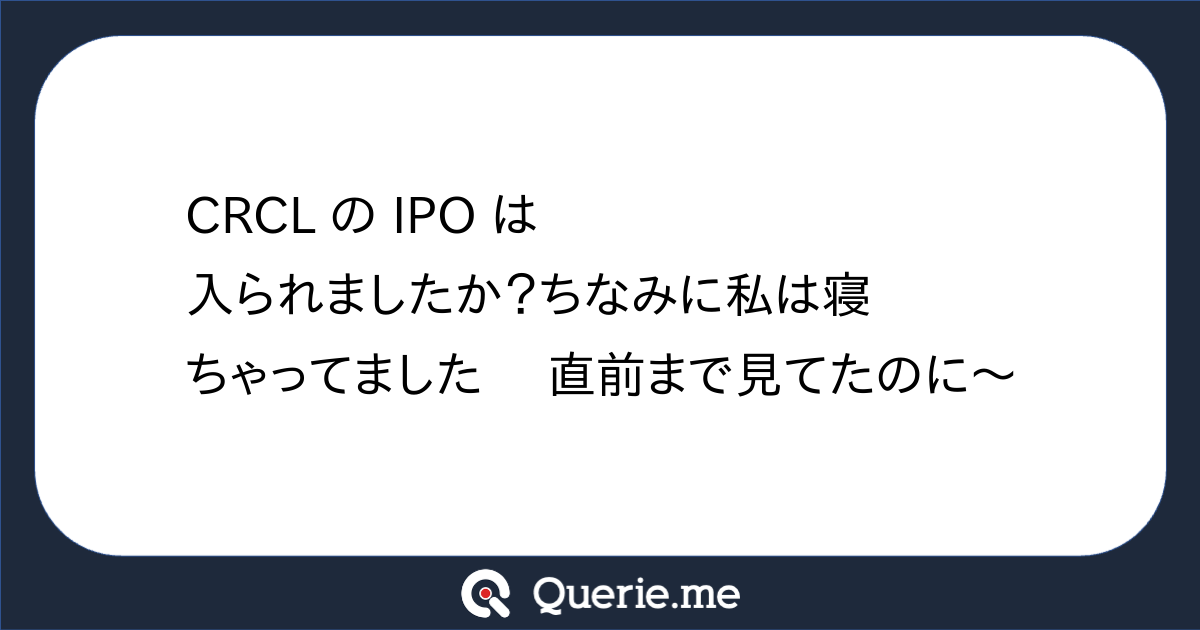 CRCL の IPO は入られましたか？ちなみに私は寝ちゃってました⭐️直前まで見てたのに〜|新たな発想を生み出す質問箱 Querie.me