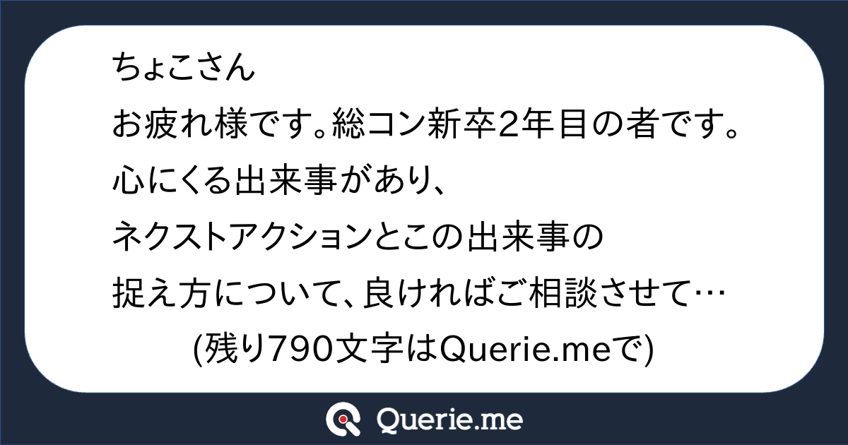 ちょこさん お疲れ様です。総コン新卒2年目の者です。心にくる出来事があり、ネクストアクションとこの出来事の捉え方について、良ければご相談させて ...