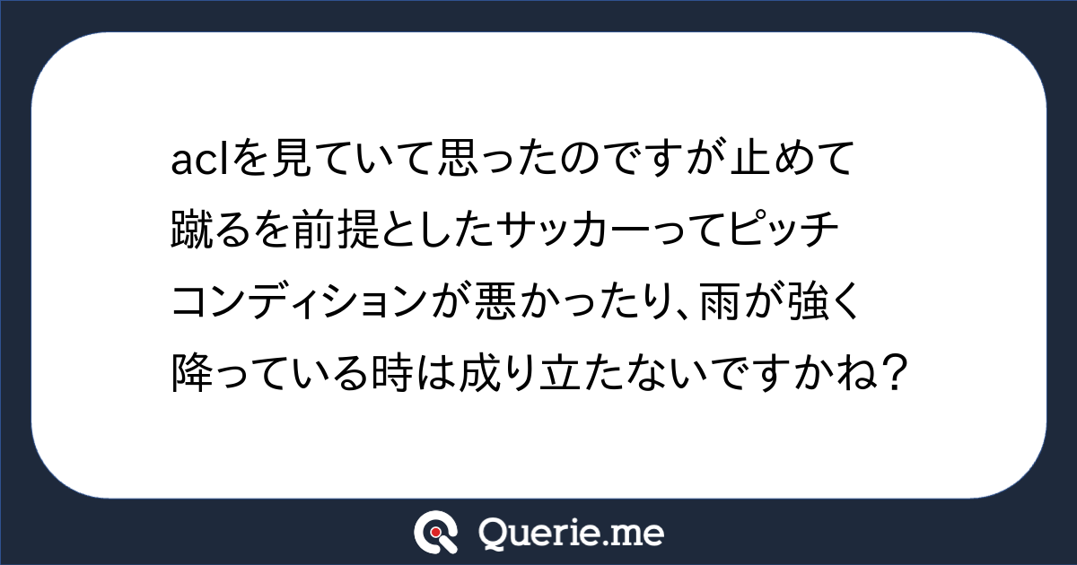 aclを見ていて思ったのですが止めて蹴るを前提としたサッカーってピッチコンディションが悪かったり、雨が強く降っている時は成り立たないですかね？|新たな発想を生み出す質問箱 Querie.me