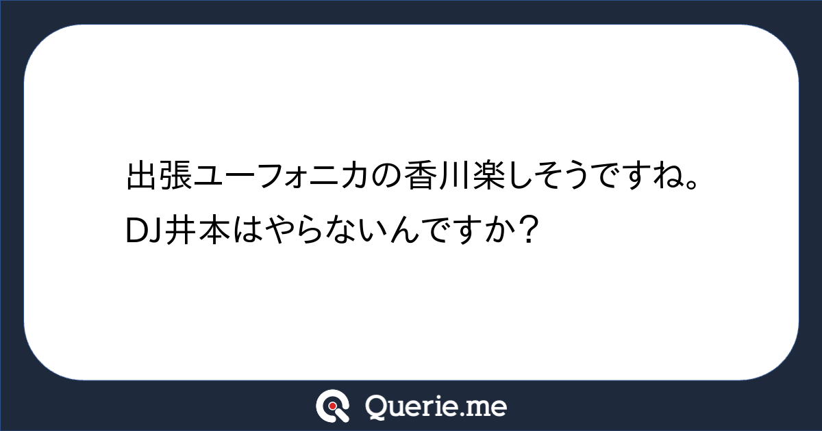 出張ユーフォニカの香川楽しそうですね。DJ井本はやらないんですか？|新たな発想を生み出す質問箱 Querie.me