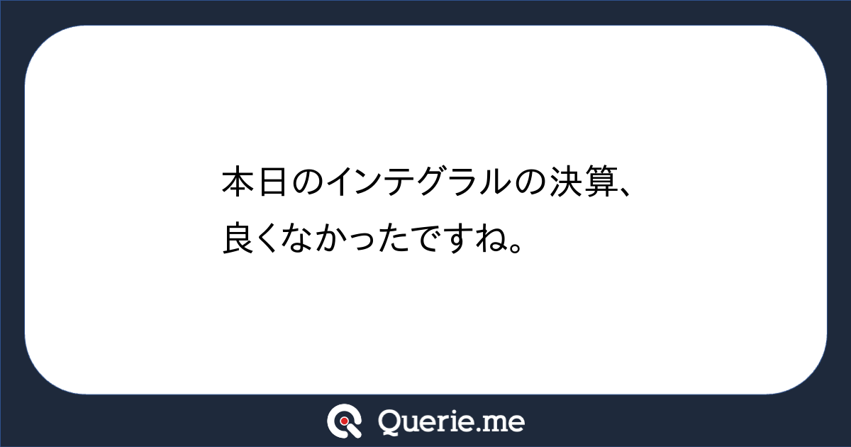 本日のインテグラルの決算、良くなかったですね。|新たな発想を生み出す質問箱 Querie.me