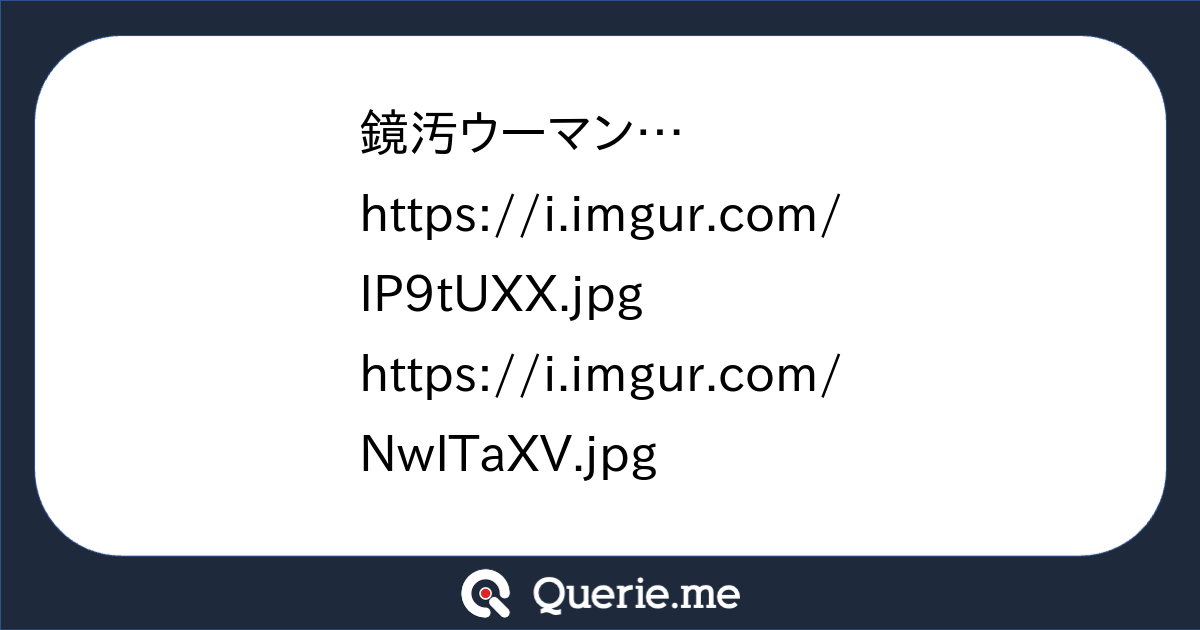 鏡汚ウーマン…https://i.imgur.com/IP9tUXX.jpghttps://i.imgur.com/NwITaXV.jpg|新たな発想を生み出す質問箱 Querie.me