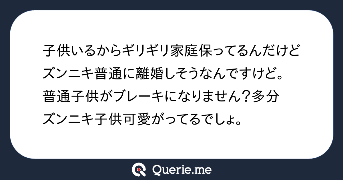 子供いるからギリギリ家庭保ってるんだけどズンニキ普通に離婚しそうなんですけど。普通子供がブレーキになりません？多分ズンニキ子供可愛がってるでしょ。|新たな発想を生み出す質問箱 Querie.me