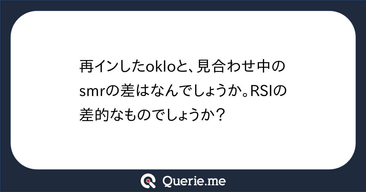 再インしたokloと、見合わせ中のsmrの差はなんでしょうか。RSIの差的なものでしょうか？|新たな発想を生み出す質問箱 Querie.me