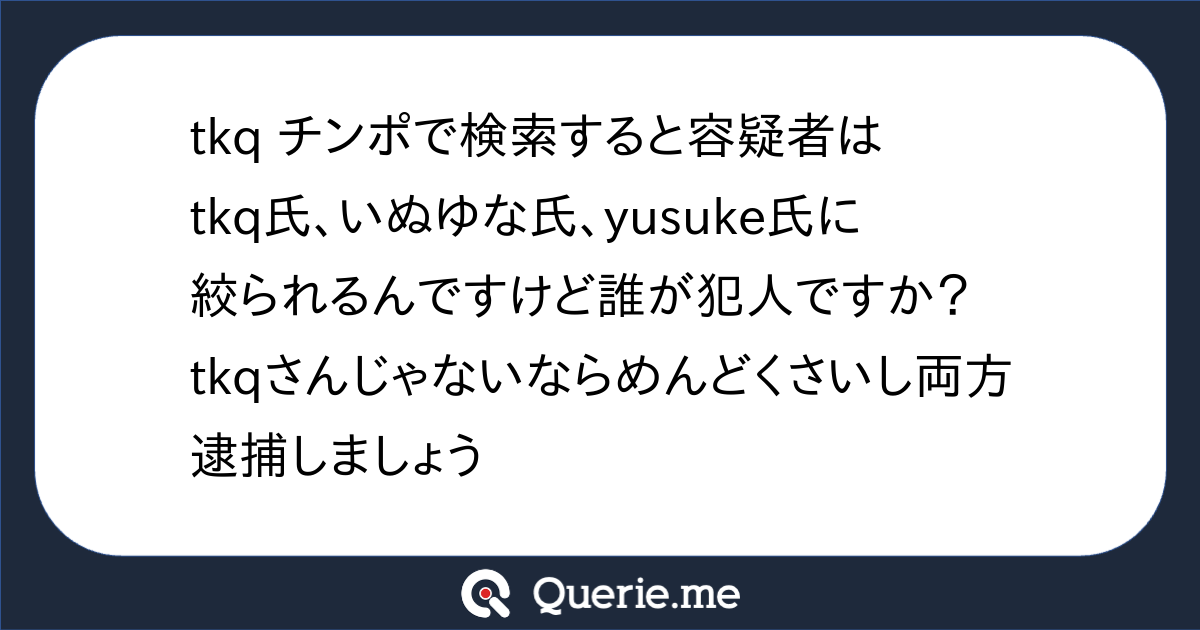 tkq チンポで検索すると容疑者はtkq氏、いぬゆな氏、yusuke氏に絞られるんですけど誰が犯人ですか？tkqさんじゃないならめんどくさいし ...