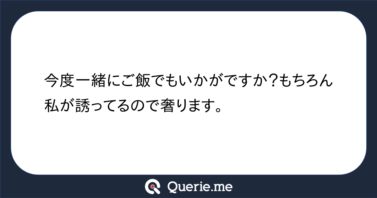 今度一緒にご飯でもいかがですか？もちろん私が誘ってるので奢ります。|新たな発想を生み出す質問箱 Querie.me