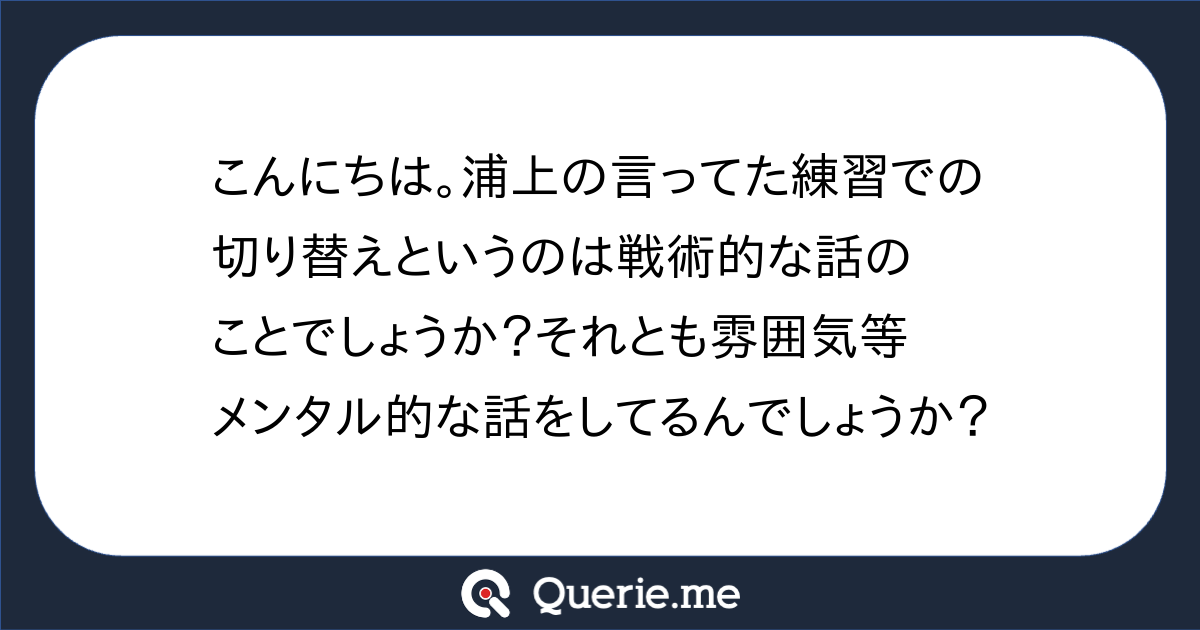 こんにちは。浦上の言ってた練習での切り替えというのは戦術的な話のことでしょうか？それとも雰囲気等メンタル的な話をしてるんでしょうか？|新たな ...