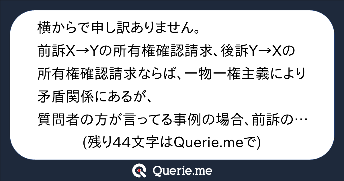 横からで申し訳ありません。前訴X→Yの所有権確認請求、後訴Y→Xの所有権確認請求ならば、一物一権主義により矛盾関係にあるが、質問者の方が言っ ...