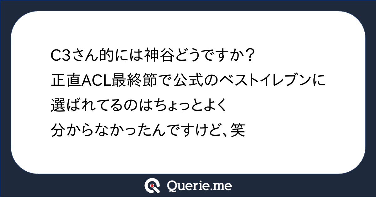 C3さん的には神谷どうですか？正直ACL最終節で公式のベストイレブンに選ばれてるのはちょっとよく分からなかったんですけど、笑|新たな発想を生み出す質問箱 Querie.me