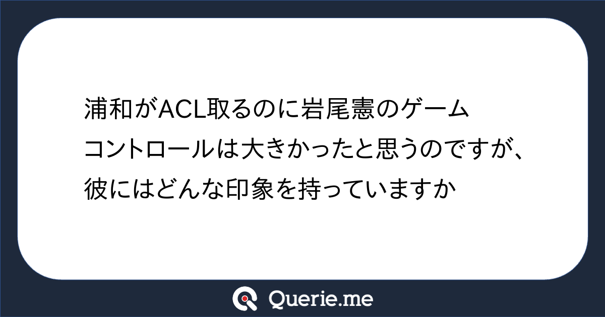 浦和がACL取るのに岩尾憲のゲームコントロールは大きかったと思うのですが、彼にはどんな印象を持っていますか|新たな発想を生み出す質問箱 Querie.me