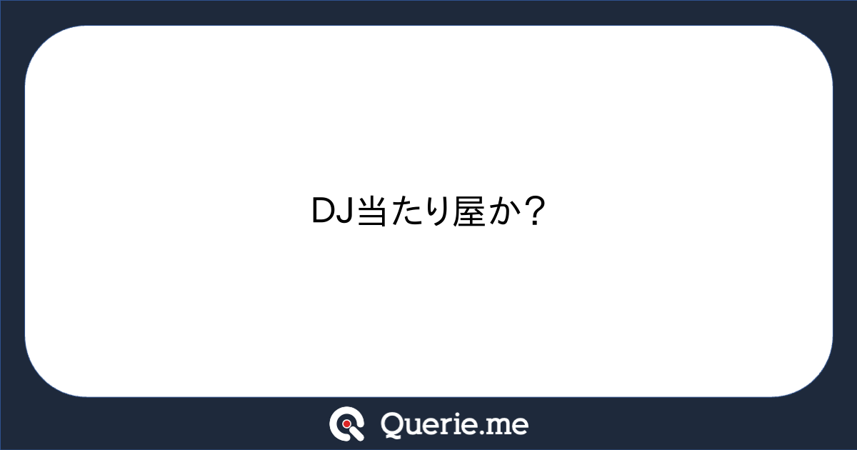 DJ当たり屋か？|新たな発想を生み出す質問箱 Querie.me