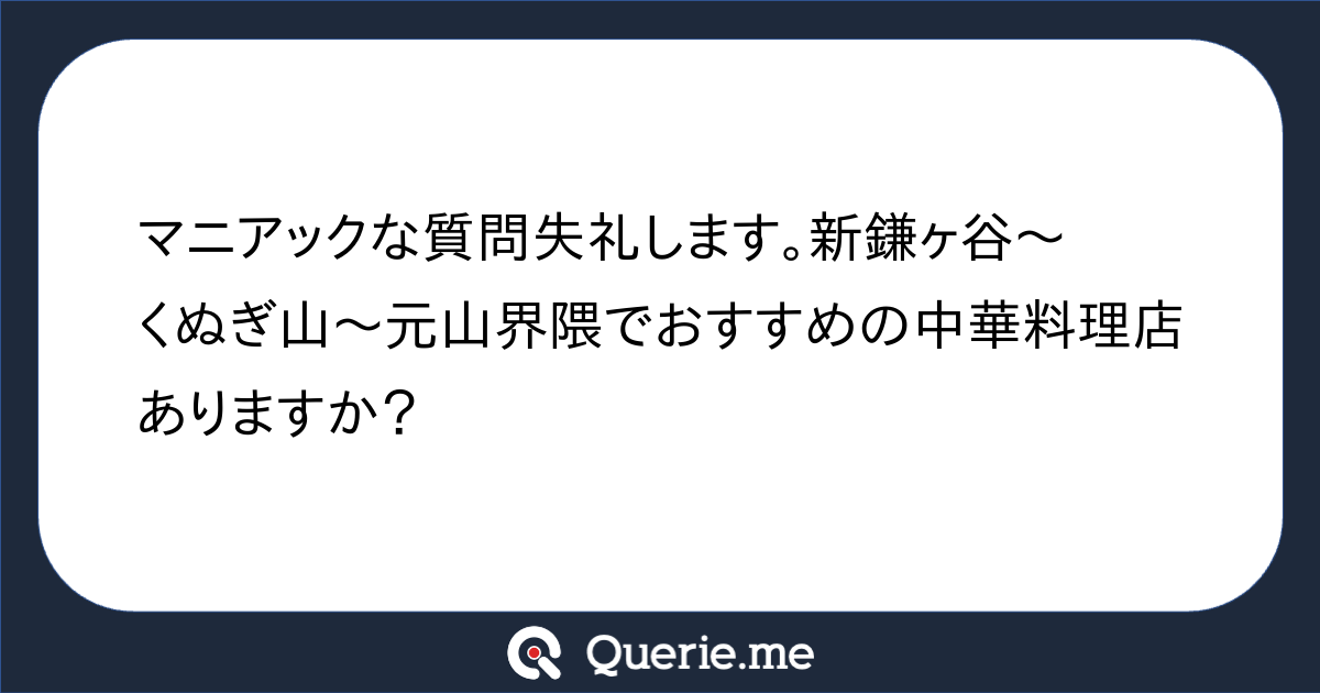 マニアックな質問失礼します。新鎌ヶ谷〜くぬぎ山〜元山界隈でおすすめの中華料理店ありますか？|新たな発想を生み出す質問箱 Querie.me