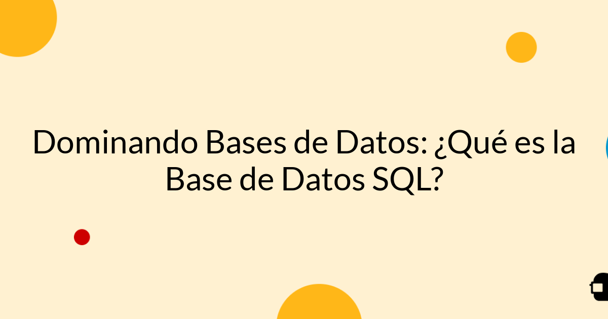 Dominando Bases de Datos: ¿Qué es la Base de Datos SQL?
