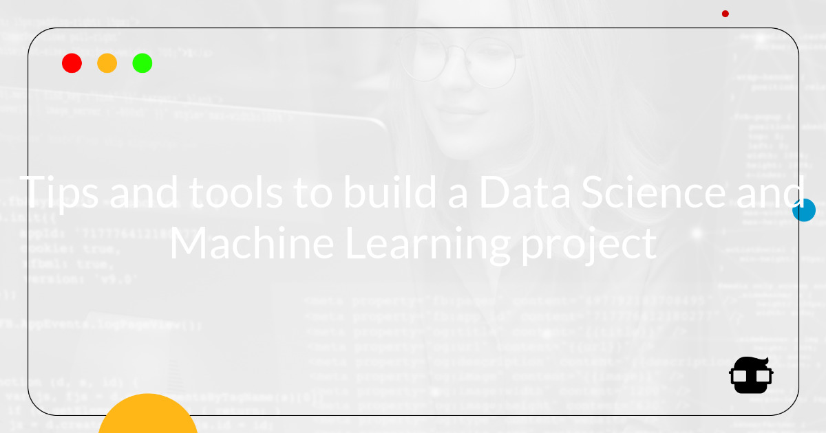 Tips And Tools To Build A Data Science And Machine Learning Project