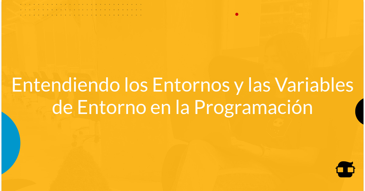 Entendiendo los Entornos y las Variables de Entorno en la Programación