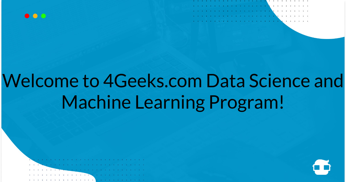 Welcome to 4Geeks.com Data Science and Machine Learning Program!