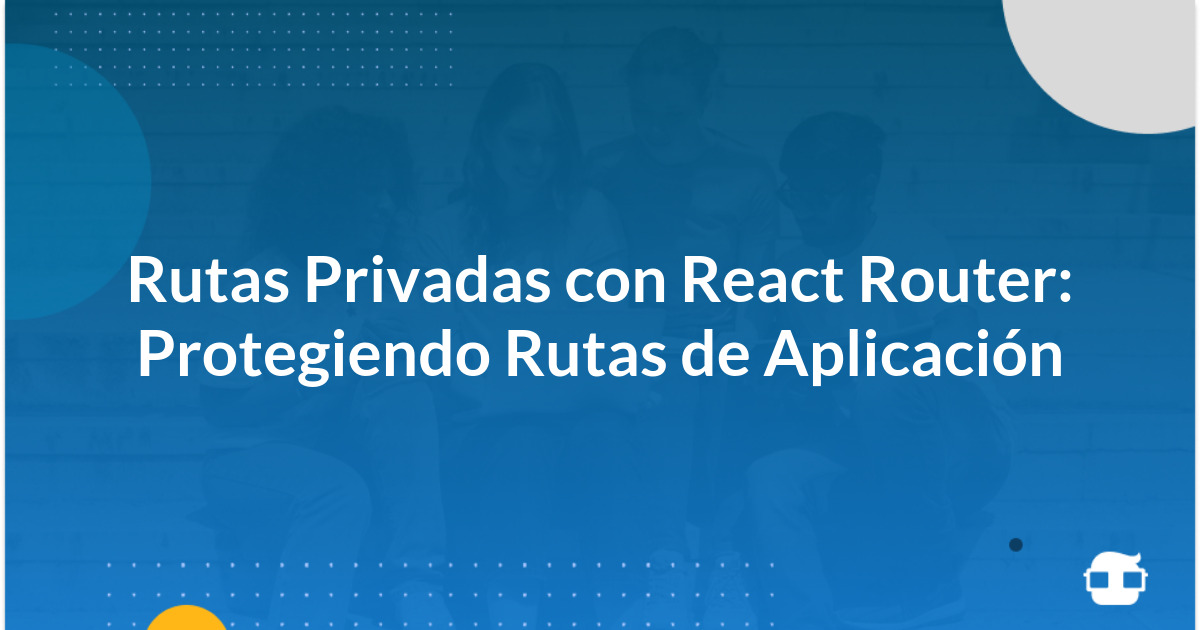 Rutas Privadas con React Router: Protegiendo Rutas de Aplicación