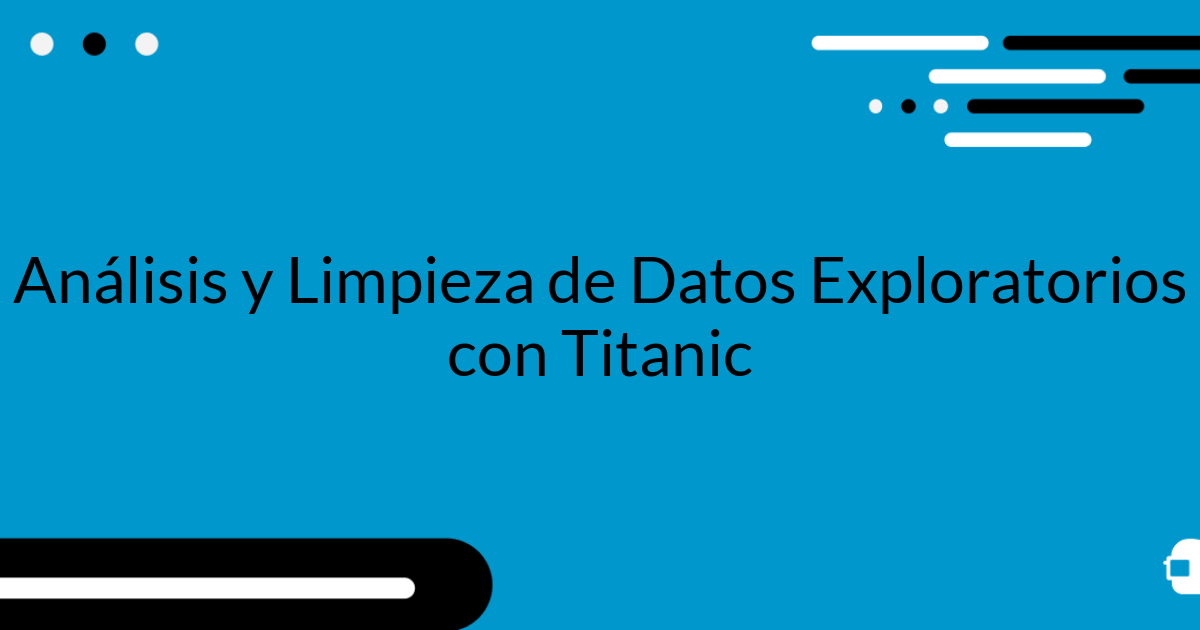 Análisis y Limpieza de Datos Exploratorios con Titanic