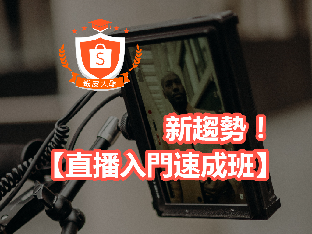 蝦皮大學 - 蝦皮購物 | 新趨勢！蝦大【直播入門速成班濃縮精華】絕版課程的助教筆記來嘍！ - 2025 電商創業心得分享