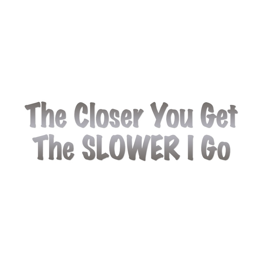 Closer You Get Slower I Go - Decal Sticker - Multiple Colors & Sizes ...