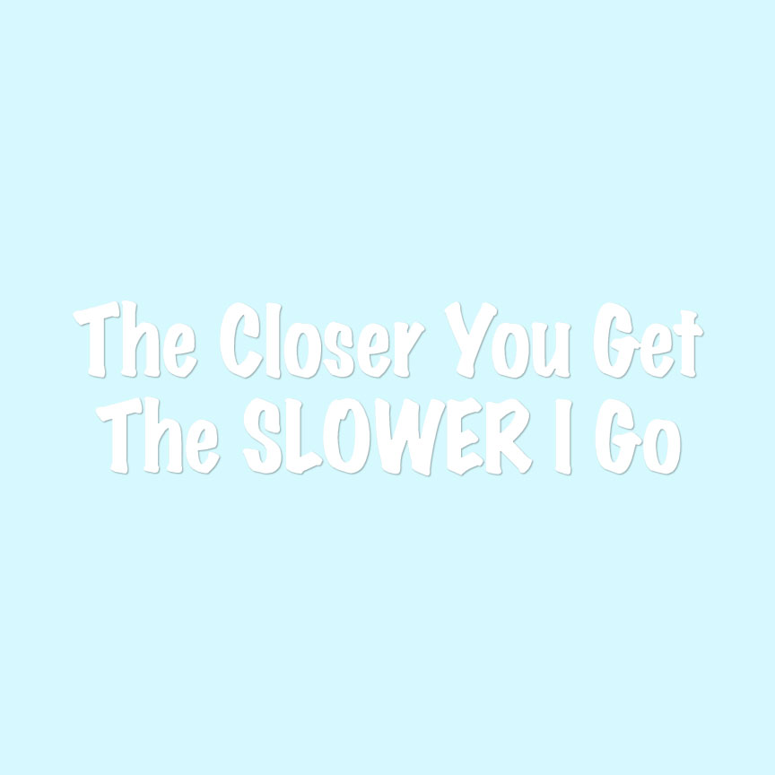 Closer You Get Slower I Go - Decal Sticker - Multiple Colors & Sizes ...