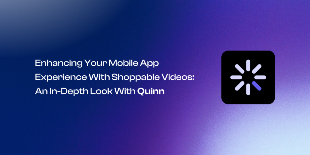 Enhancing Your Mobile App Experience with Shoppable Videos: An In-Depth Look with Quinn ...
