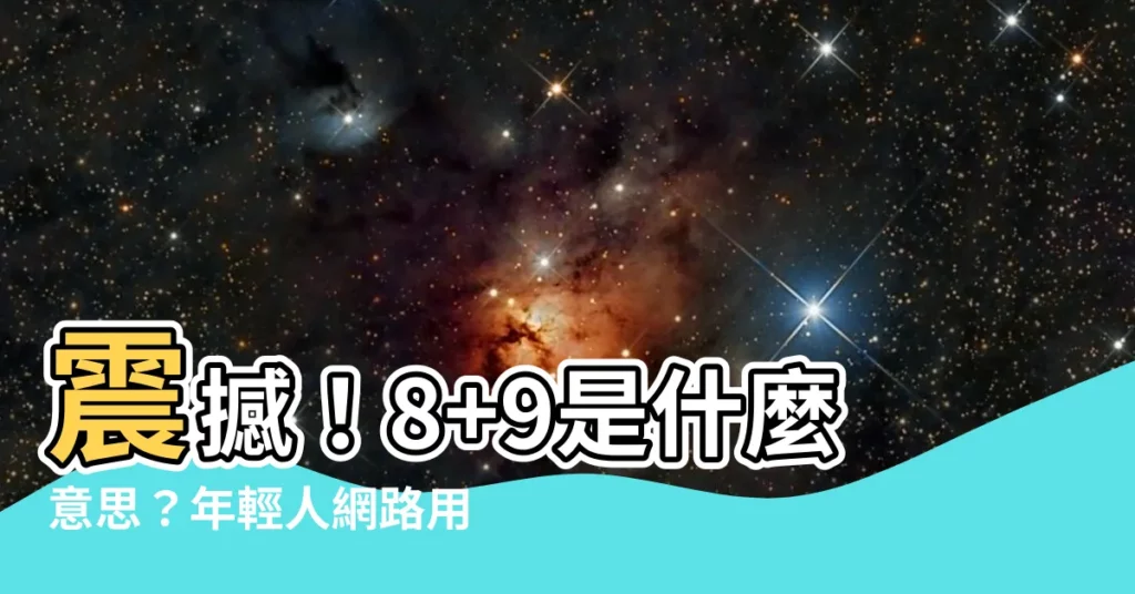 【89 意思】震撼！8+9是什麼意思？年輕人網路用語大揭密 - 8Z 八字常識網