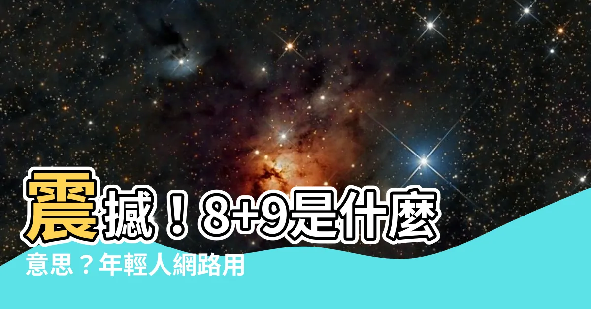 【89 意思】震撼！8+9是什麼意思？年輕人網路用語大揭密 - 8Z 八字常識網