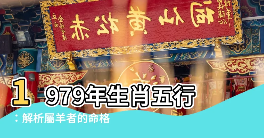 【1979年生肖五行】1979年生肖五行：解析屬羊者的命格與五行相生相剋 - 8Z 八字常識網