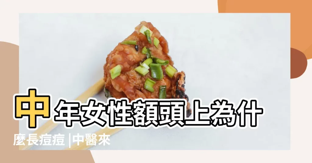 中年女性額頭上為什麼長痘痘 |中醫來解密 |長痘痘的位置 |【中年女人額頭長疙瘩】 - NPF 風水知識網