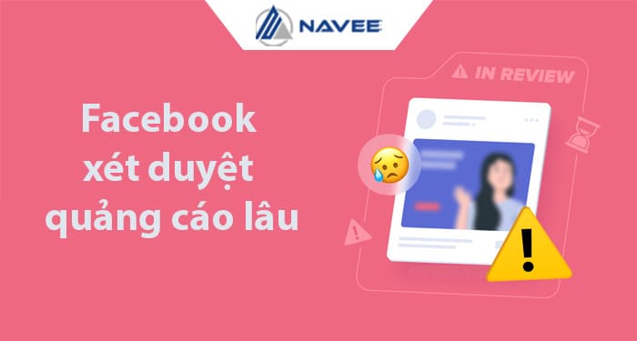 Facebook xét duyệt quảng cáo lâu phải làm sao? - Navee
