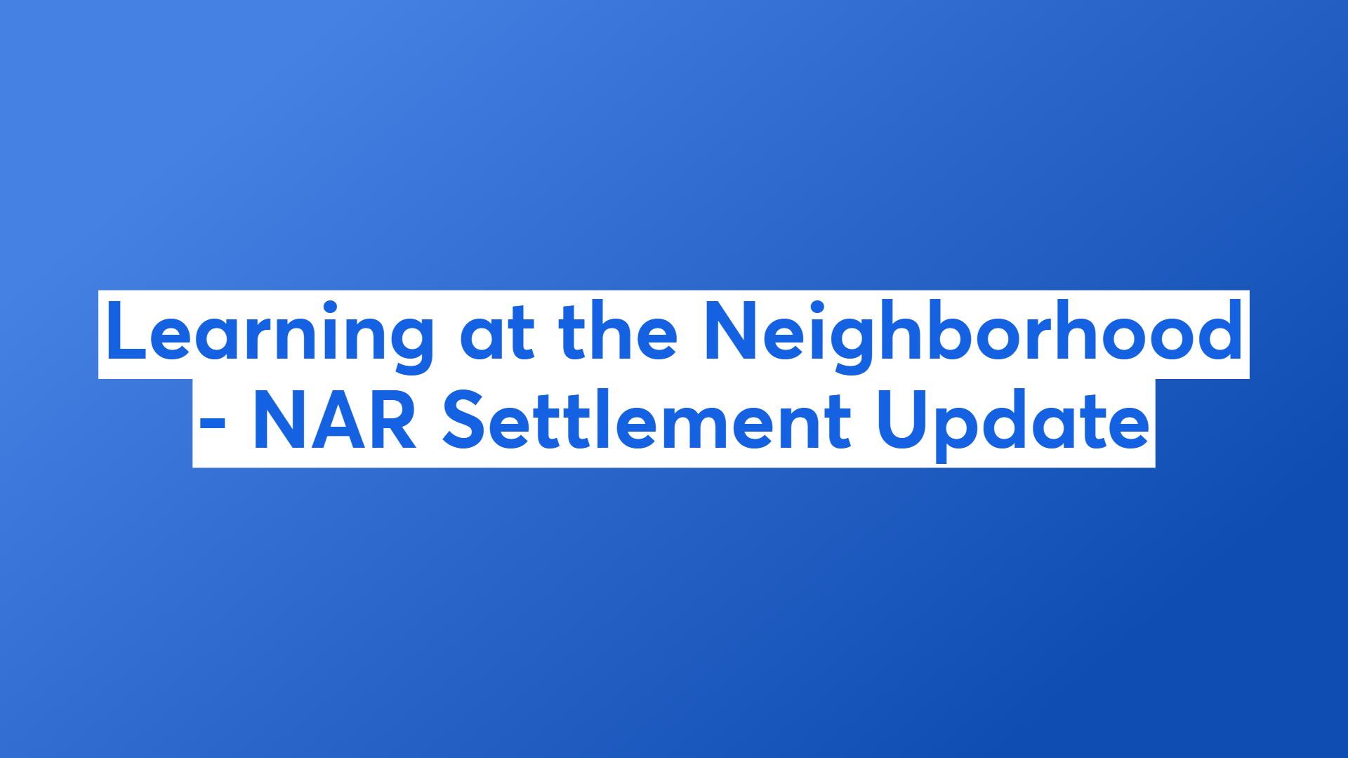 Learning at the Neighborhood - NAR Settlement Update