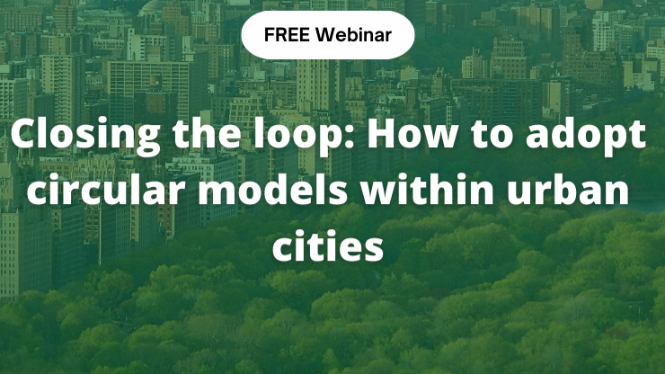 Closing the Loop: How to Adopt Circular Models Within Urban Cities.