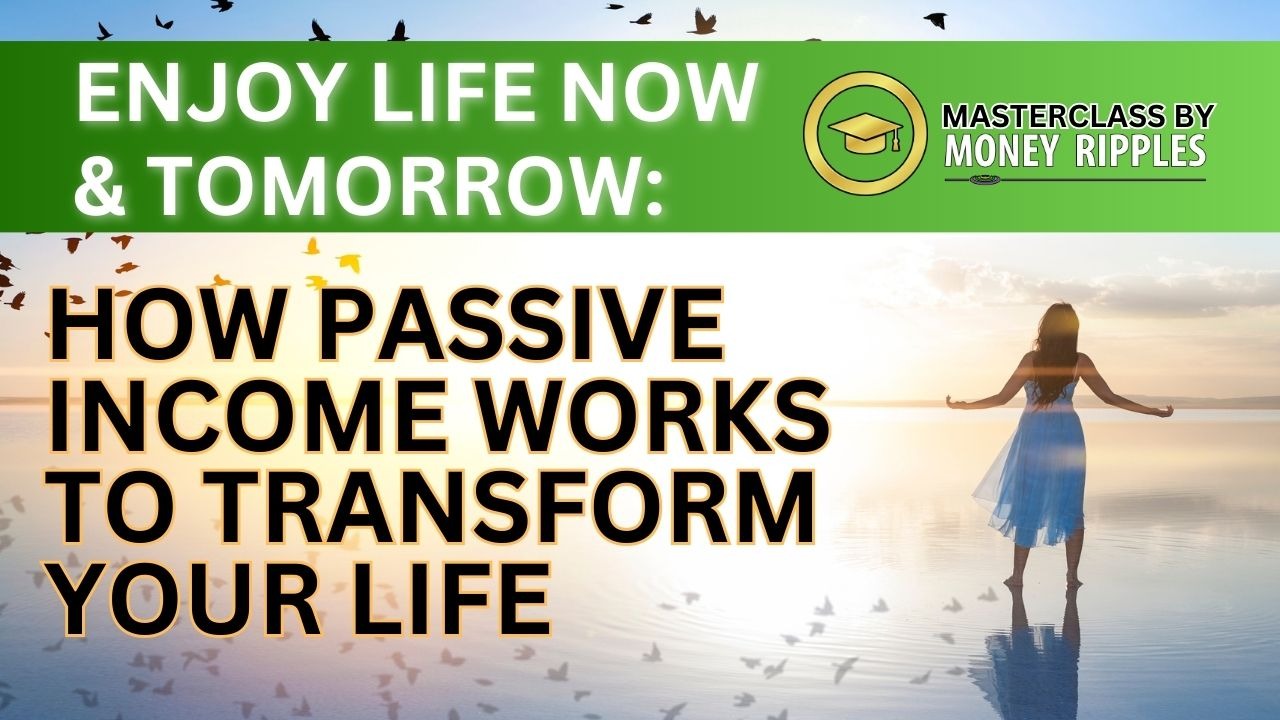 Enjoy Life Now & Tomorrow: How Passive Income Works To Transform Your Life