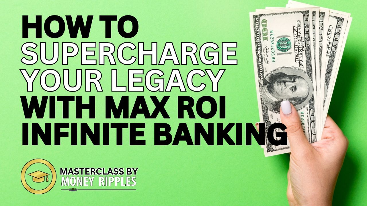 How To Supercharge Your Legacy With MAX ROI Infinite Banking