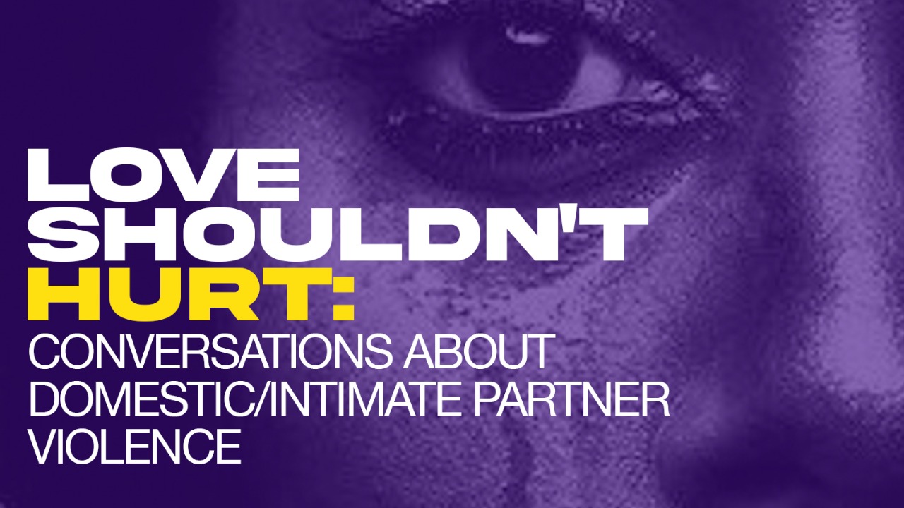 LOVE SHOULDN'T HURT: CONVERSATIONS ABOUT DOMESTIC/INTIMATE PARTNER VIOLENCE