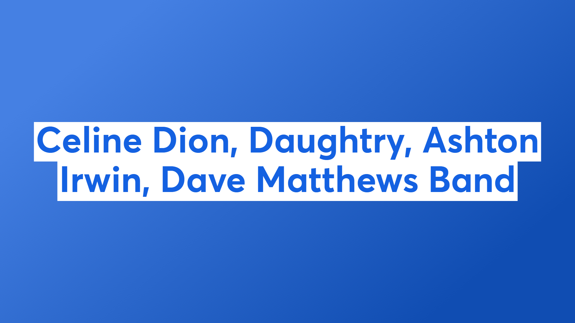 Celine Dion, Daughtry, Ashton Irwin, Dave Matthews Band