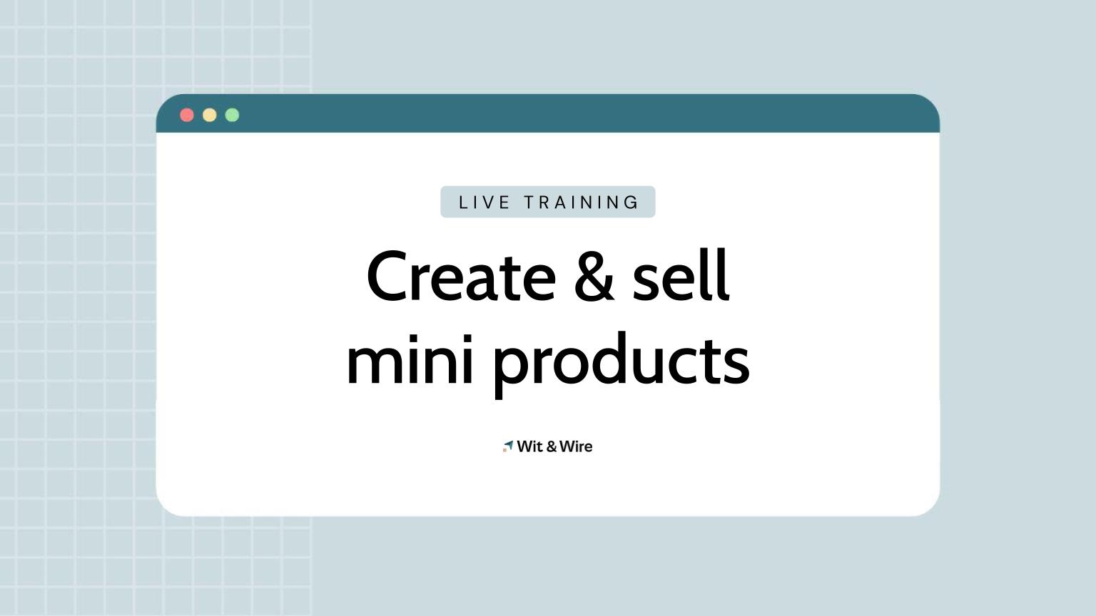 How to create & sell mini products consistently (with any audience size)
