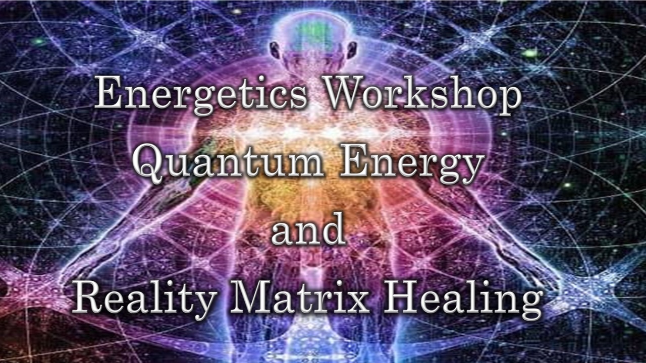 Energetics Workshop - Quantum Energy and Reality Matrix Healing