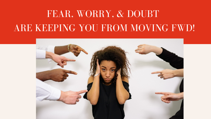 Don't let Fear, Worry, and Doubt STOP you from moving FWD!