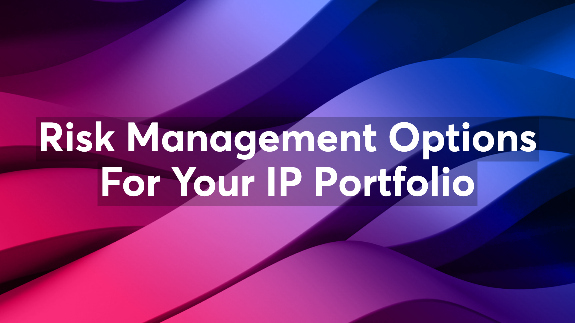 Risk Management Options For Your IP Portfolio