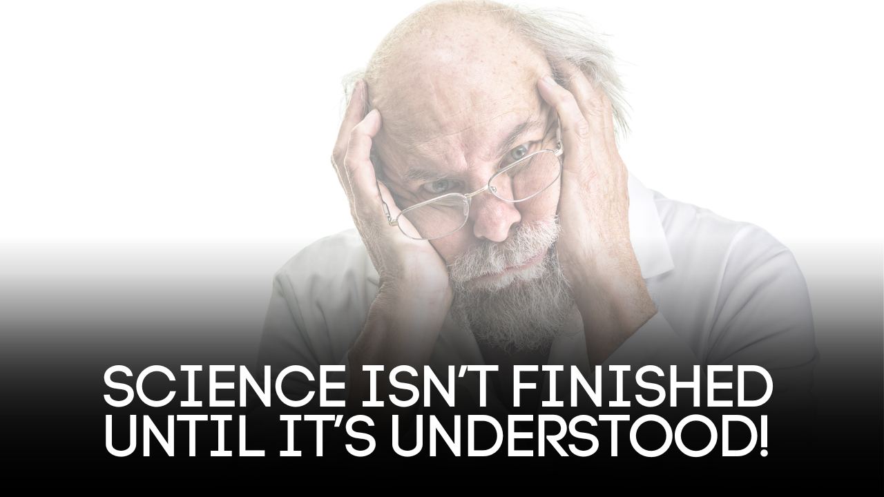 Science Isn't Finished Until it's Understood