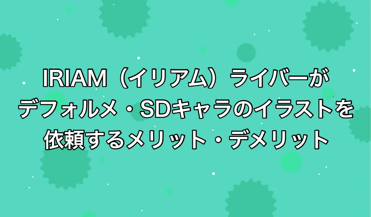 IRIAM（イリアム）ライバーがデフォルメ・SDキャラのイラストを依頼するメリット・デメリット｜SAS Media｜IRIAM(イリアム)・配信アプリに役立つ情報発信メディア