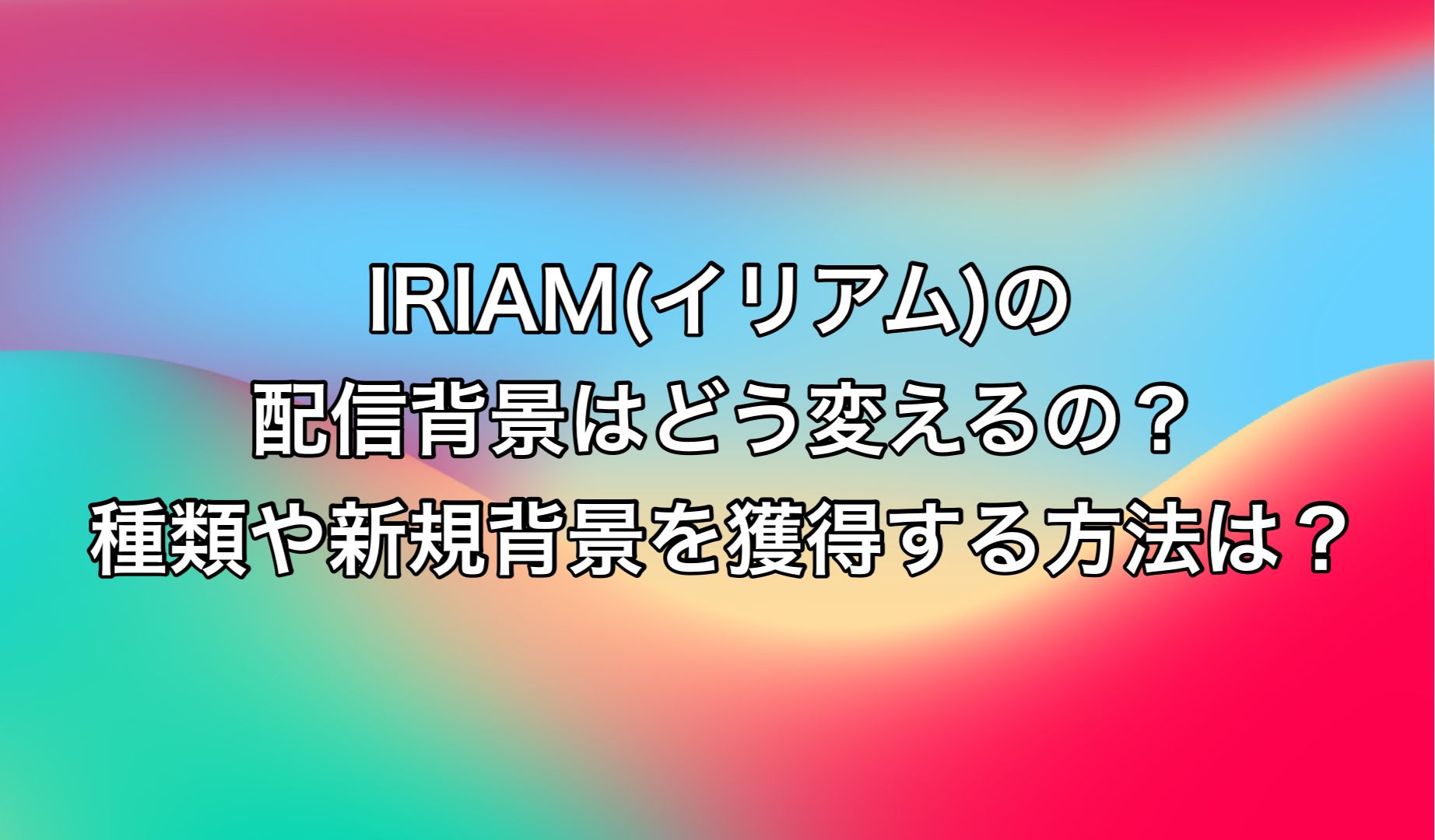 IRIAM(イリアム)の配信背景はどう変えるの？種類や新規背景を獲得する方法は？｜SAS Media｜IRIAM(イリアム)・配信アプリに役立つ情報発信メディア