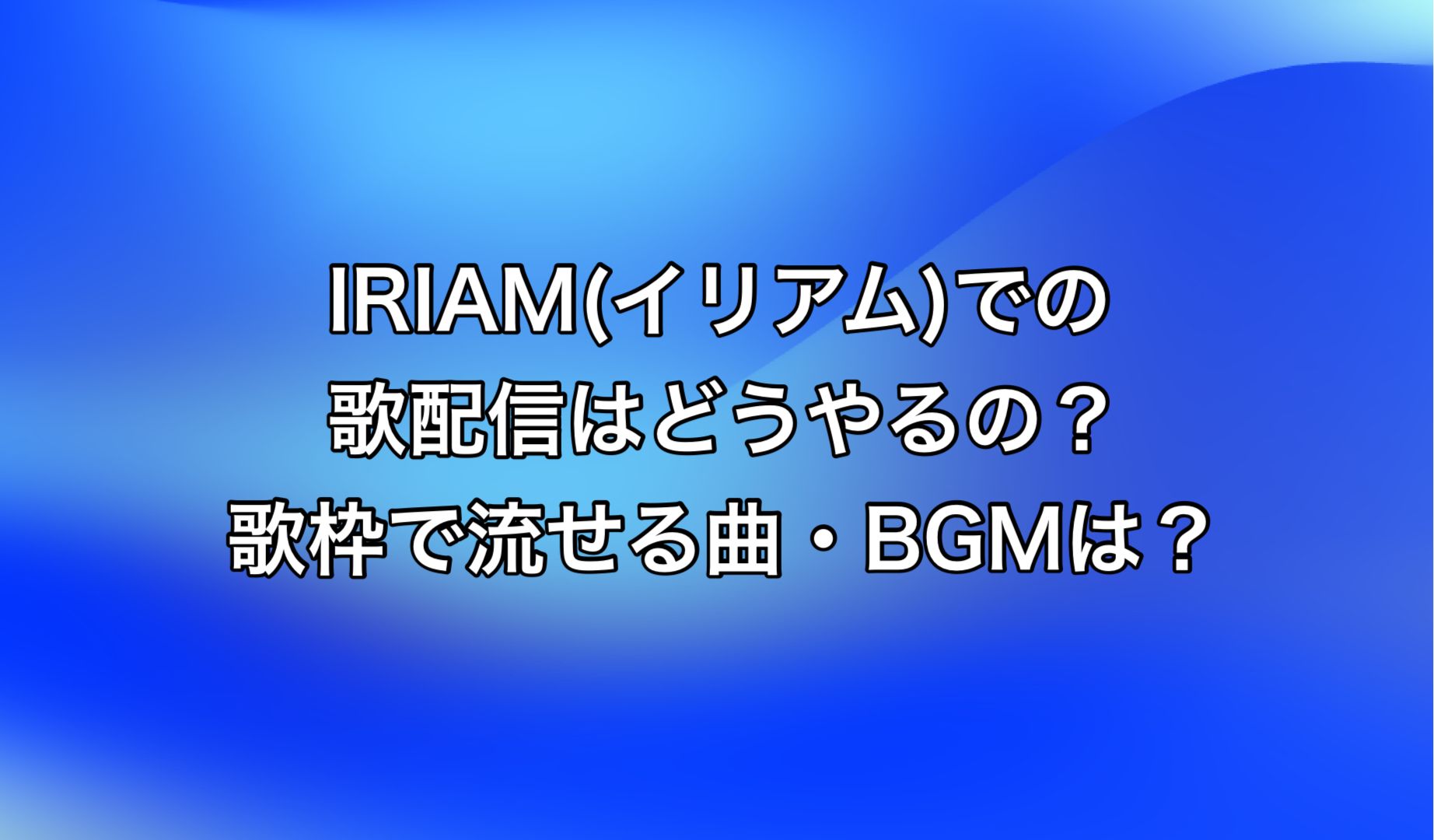 IRIAM(イリアム)での歌配信はどうやるの？歌枠で流せる曲・BGMは？｜SAS Media｜IRIAM(イリアム)・配信アプリに役立つ情報発信メディア
