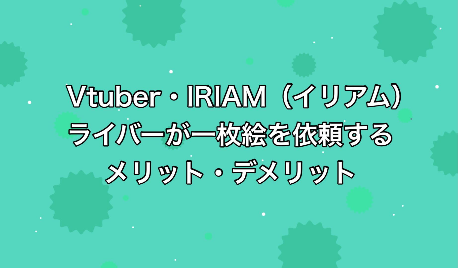 Vtuber・IRIAM（イリアム）ライバーが一枚絵を依頼するメリット・デメリット｜SAS Media｜IRIAM(イリアム)・配信アプリに役立つ情報発信メディア