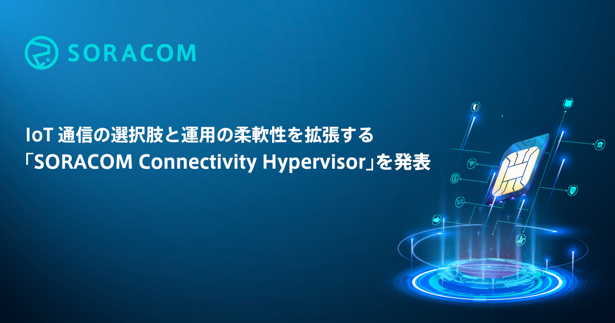 IoT通信の選択肢と運用の柔軟性を拡張する 「SORACOM Connectivity Hypervisor」を発表 - ニュース | 株式会社ソラコム